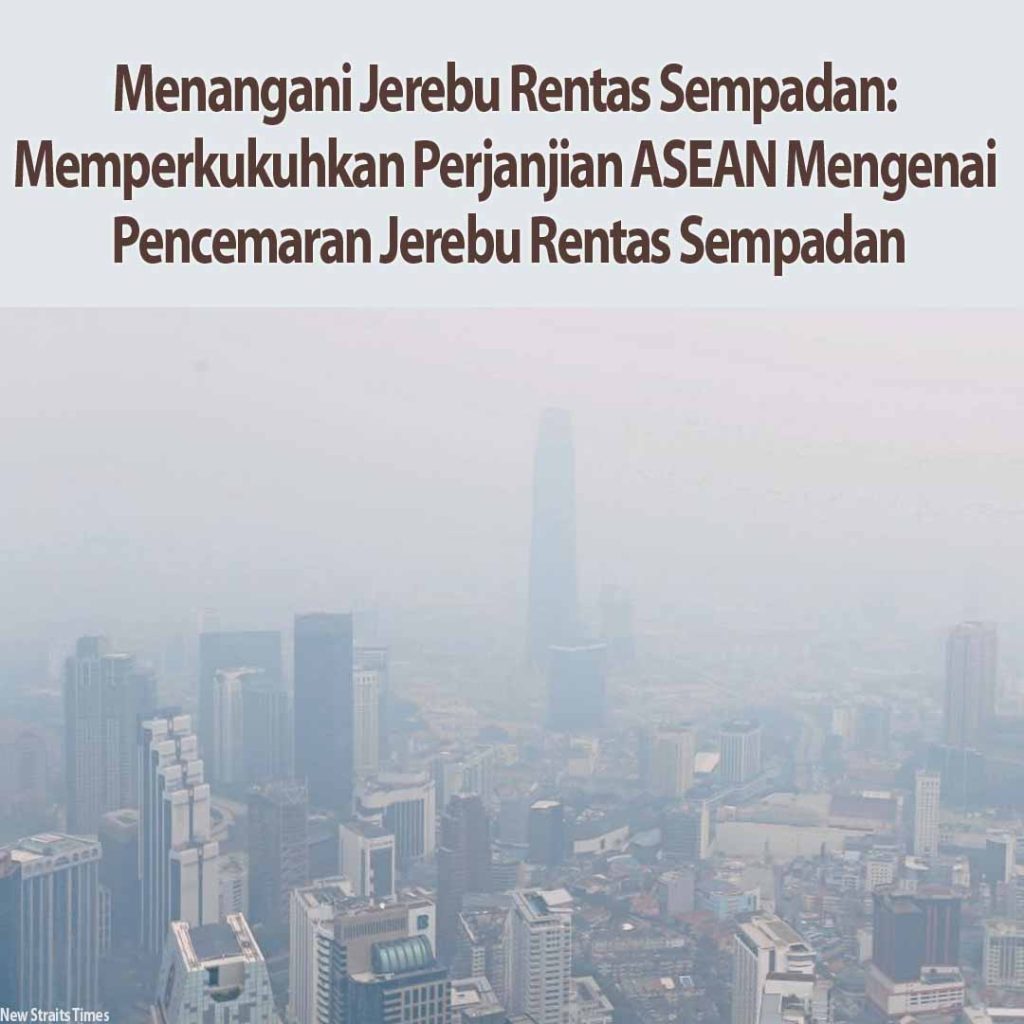 Menangani Jerebu Rentas Sempadan: Memperkukuhkan Perjanjian ASEAN ...